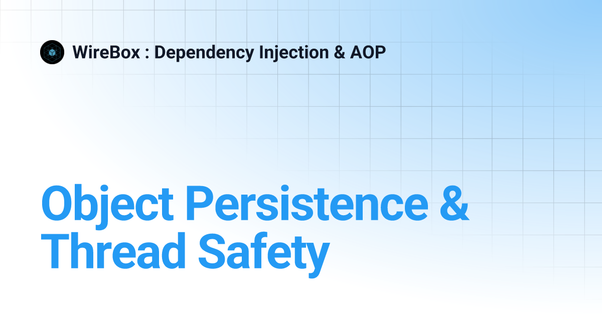 Object Persistence & Thread Safety | WireBox : Dependency Injection & AOP